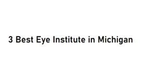 3 Best Eye Institute in Michigan - An Eye Care Blog